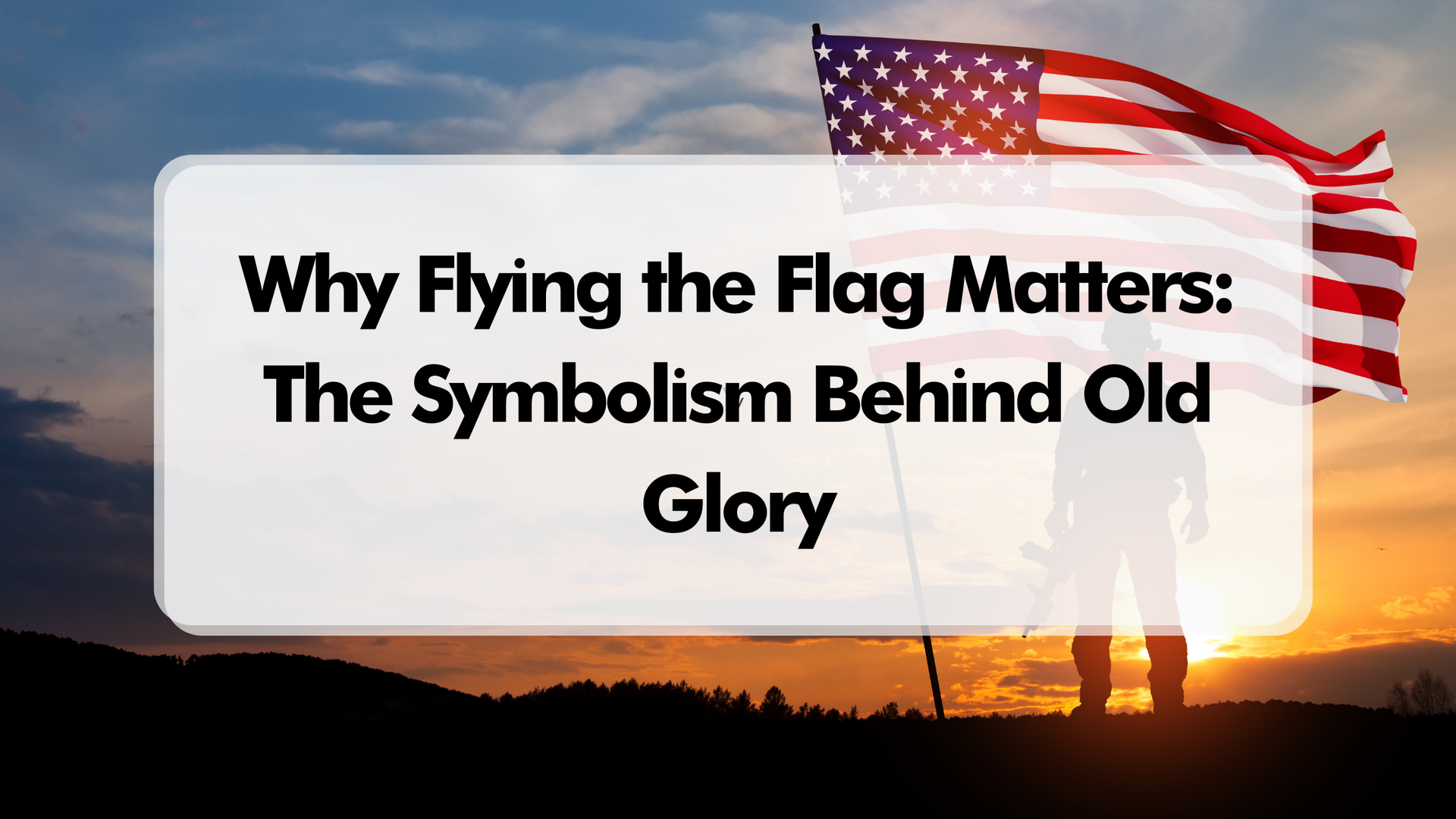 Why Flying the Flag Matters: The Symbolism Behind Old Glory – Patriot ...